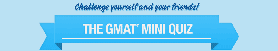 GMAT Mini Quiz - Practice Questions and Answer Explanations